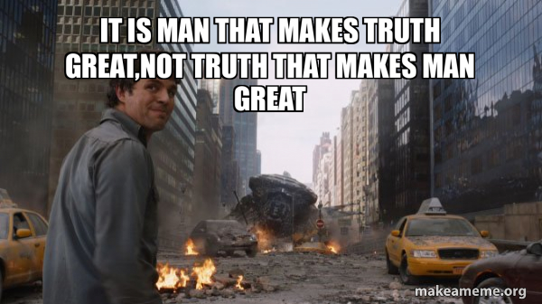 It is man that makes truth great,not truth that makes man great - That ...