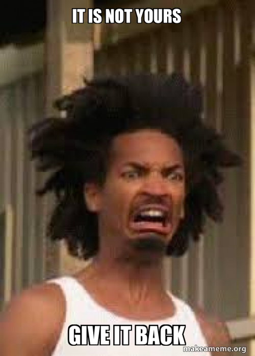 It is not yours give it back Meme Generator