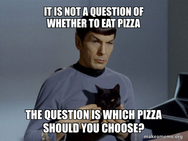 IT IS NOT A QUESTION OF WHETHER to EAT PIZZA THE QUESTION IS WHICH ...