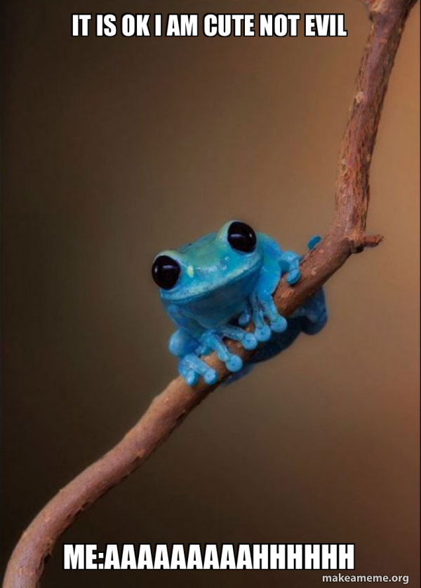 It is ok i am cute not evil Me:AAAAAAAAAHHHHHH - Small Fact Frog Meme ...