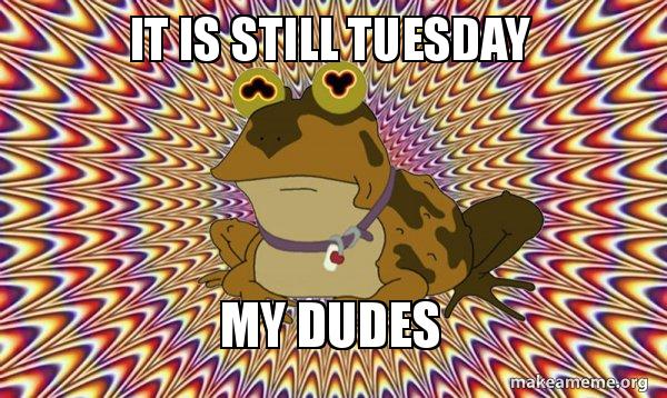 It is still tuesday My dudes - Hypnotoad Meme Generator