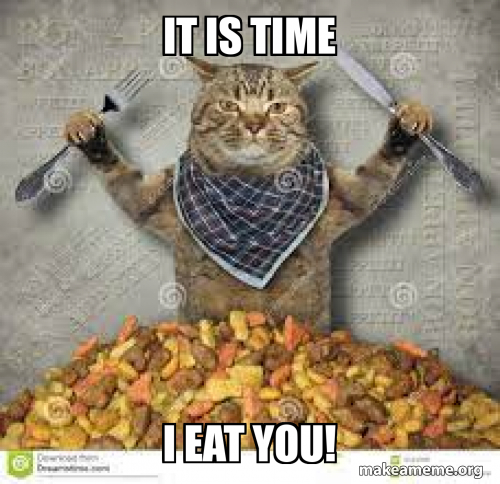 IT IS TIME I EAT YOU! Meme Generator
