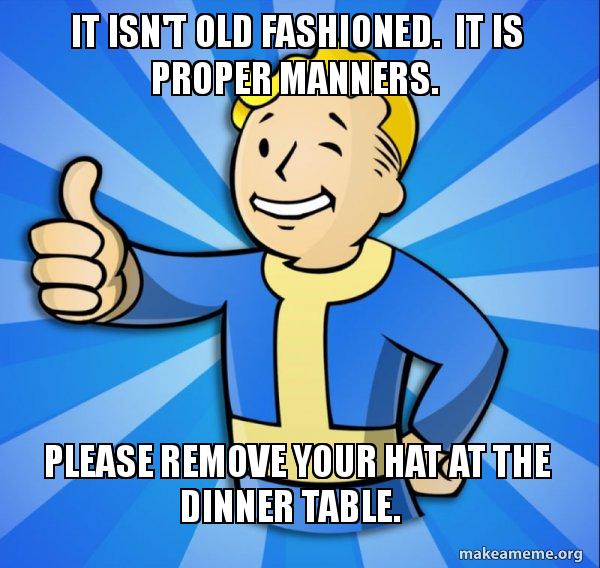 It isn't old fashioned. It is proper manners. Please remove your hat at ...