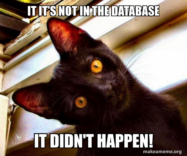 It it's not in the database It didn't happen! - Overly Attached Cat ...
