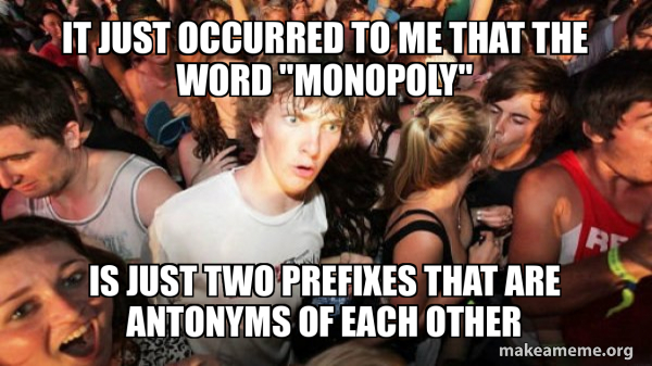 It just occurred to me that the word "Monopoly" Is just two prefixes ...