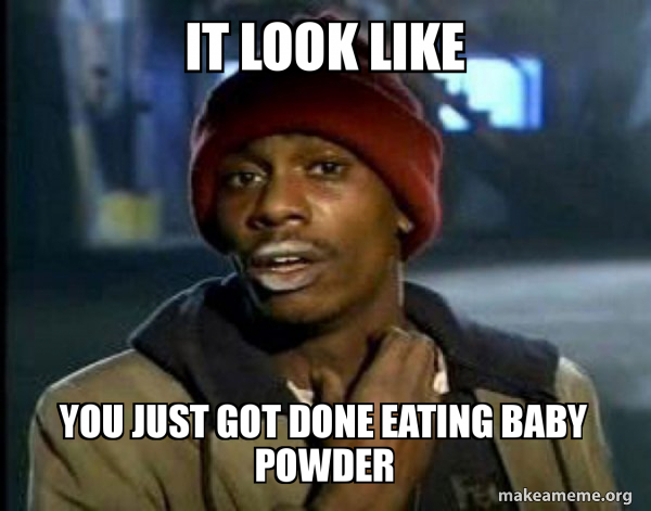 It look like you just got done eating baby powder - Dave Chappelle ...