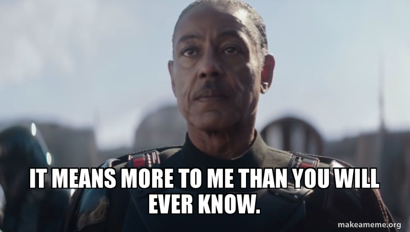 It means more to me than you will ever know. Meme Generator