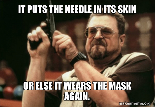 IT PUTS THE NEEDLE IN ITS SKIN OR ELSE IT WEARS THE MASK AGAIN. - Am I ...