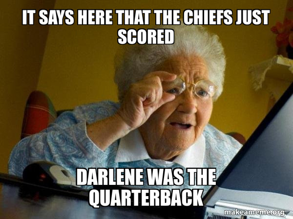 It says here that the chiefs just scored Darlene was the quarterback ...