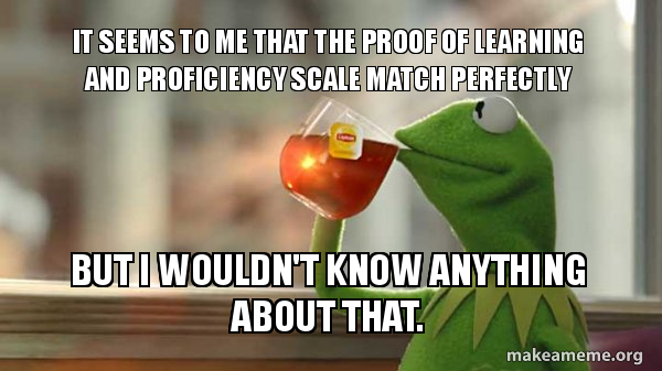 it seems to me that the proof of learning and proficiency scale match ...