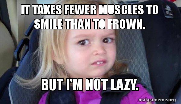 It takes fewer muscles to smile than to frown. But I'm not lazy. - Side ...