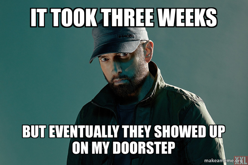 It took three weeks but eventually they showed up on my doorstep Meme ...