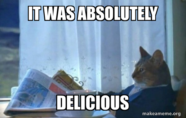 IT WAS ABSOLUTELY DELICIOUS - Sophisticated Cat Meme Generator