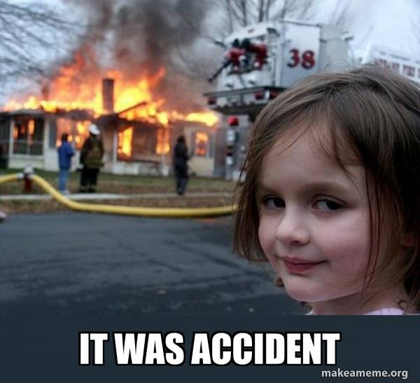 it was accident - Disaster Girl Meme Generator