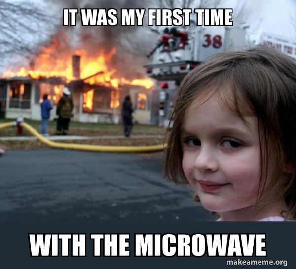 it was my first time with the microwave - Disaster Girl Meme Generator