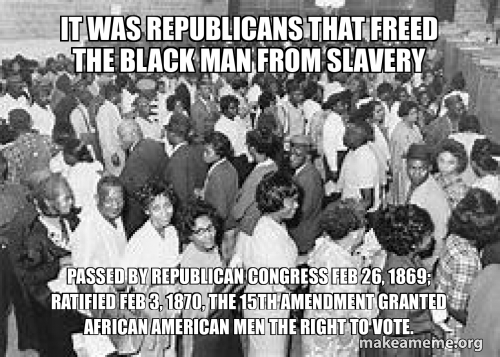 It was republicans that freed the black man from slavery Passed by ...