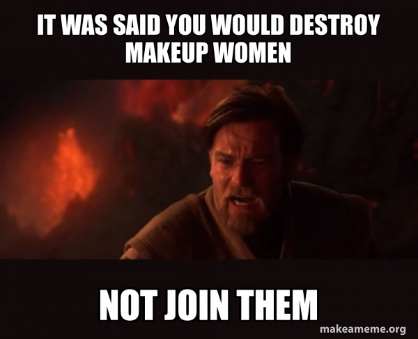 IT WAS SAID YOU WOULD DESTROY MAKEUP WOMEN Not join them - Obi-Wan ...