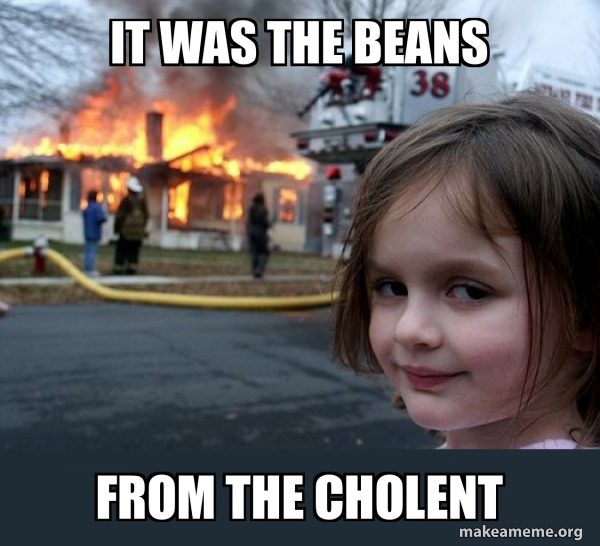 It was the beans From the cholent - Disaster Girl Meme Generator
