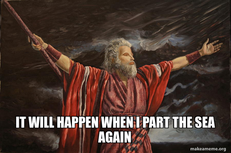 IT WILL HAPPEN WHEN I PART THE SEA AGAIN Meme Generator