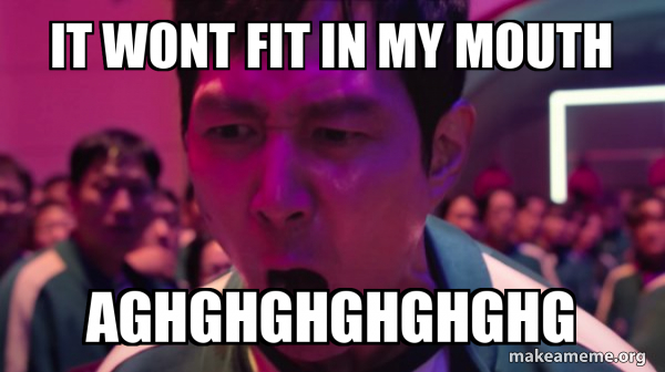 it wont fit in my mouth aghghghghghghg - I've Played These Games Before ...