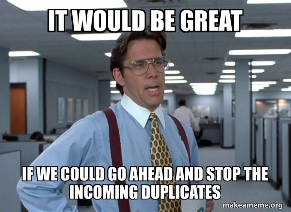 It would be great if we could go ahead and stop the incoming duplicates ...