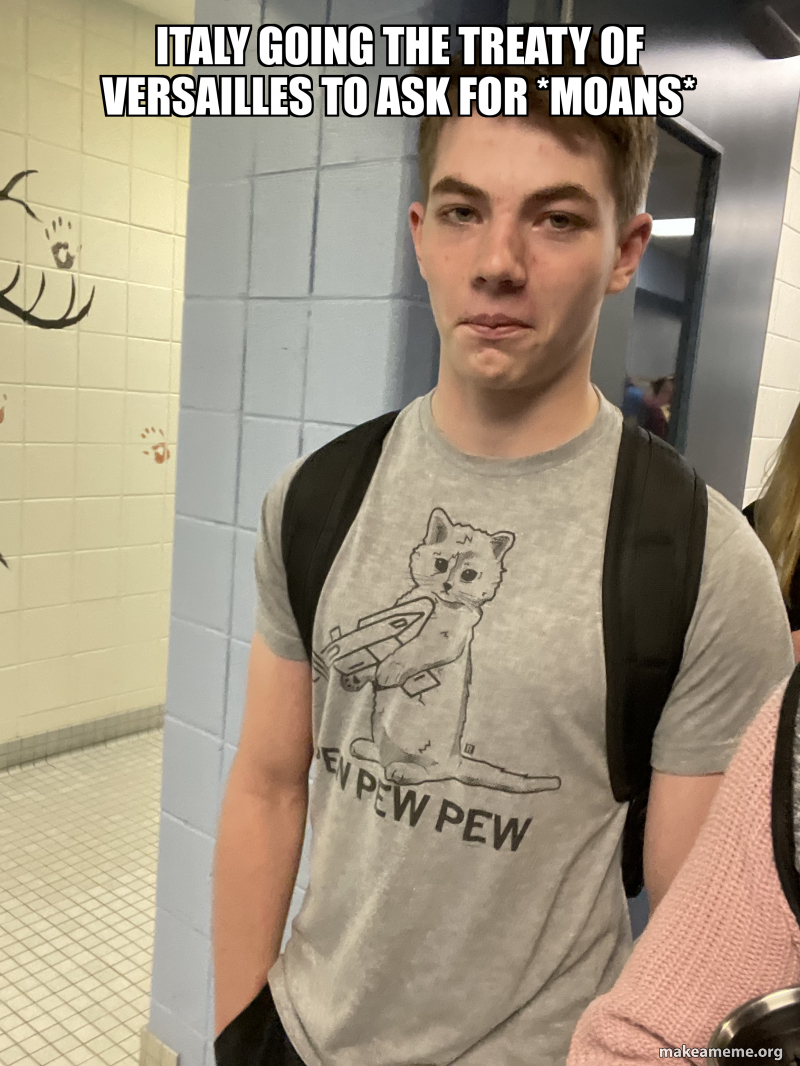 Italy going the treaty of versailles to ask for *Moans* Meme Generator