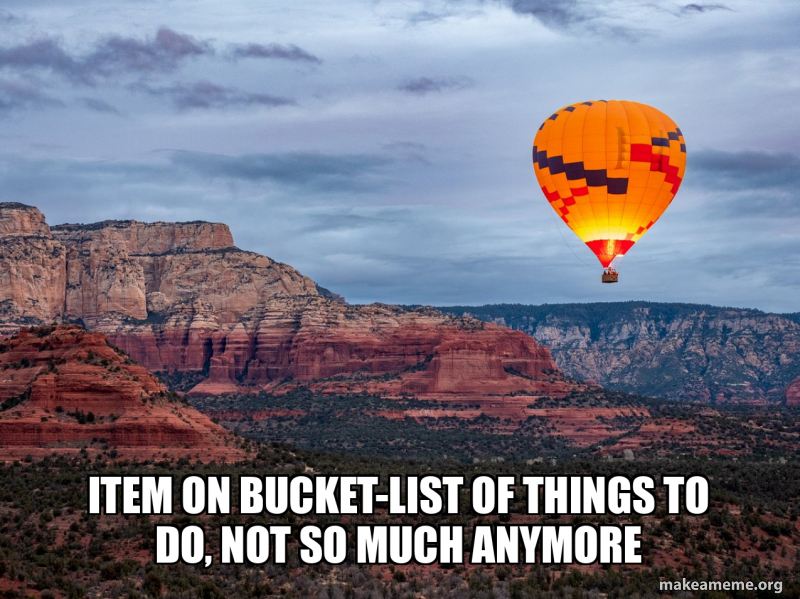 Item on bucket-list of things to do, not so much anymore Meme Generator