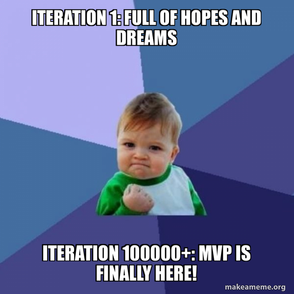 Iteration 1: Full of hopes and dreams Iteration 100000+: MVP is finally ...