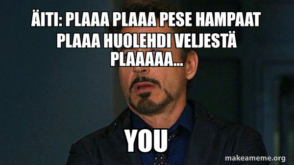 äiti: plaaa plaaa pese hampaat plaaa huolehdi veljestä plaaaaa... You ...