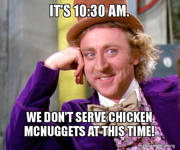 It's 10:30 am. We don't serve Chicken McNuggets at this time! - Willy ...