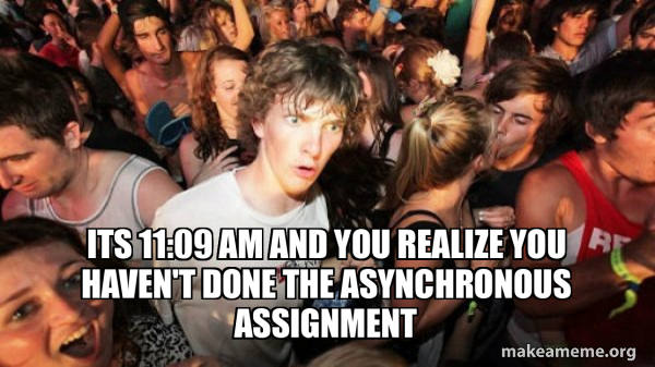 Its 11:09 am and you realize you haven't done the Asynchronous ...