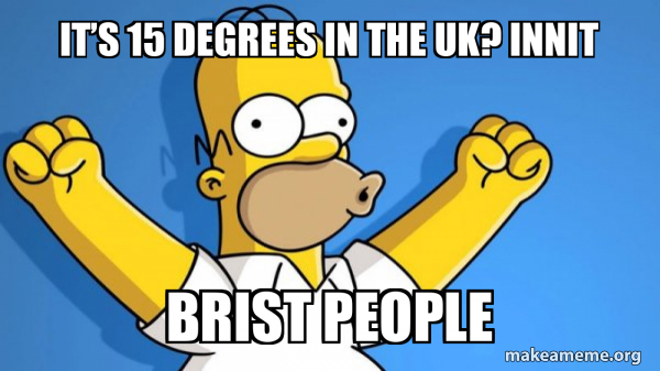 It’s 15 degrees in the Uk? INNIT Brist People - Happy Homer Meme Generator