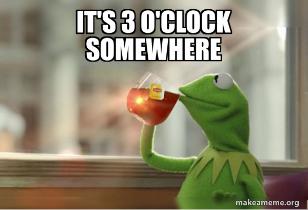 It's 3 o'clock somewhere - Kermit Drinking Tea Meme Generator
