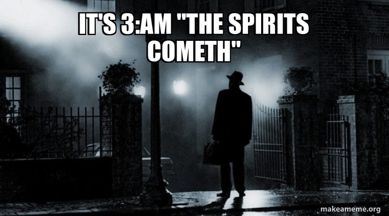 It's 3:AM "The spirits cometh" Meme Generator
