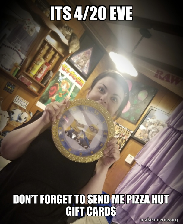 Its 4/20 eve Don’t forget to send me pizza hut gift cards Meme Generator
