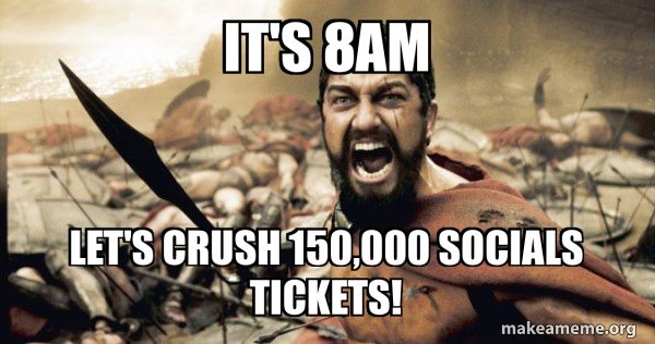 It's 8am Let's crush 150,000 Socials Tickets! - The 300 Meme Generator