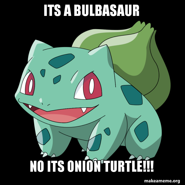 Its A Bulbasaur No Its ONION TURTLE!!! Meme Generator