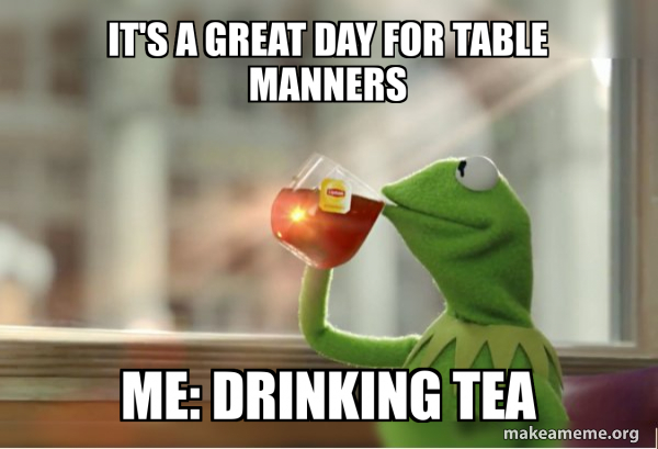 It's a great day for table manners Me: Drinking Tea - Kermit Drinking ...