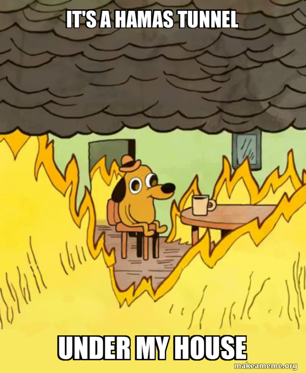 IT'S A HAMAS TUNNEL UNDER MY HOUSE - This Is Fine Meme Generator