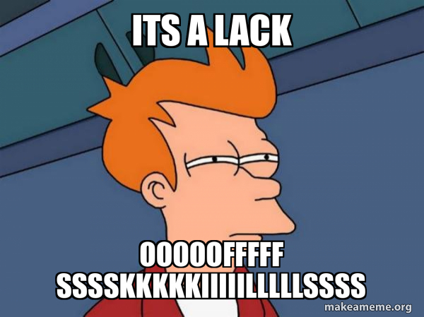 Its a lack OOOOOFFFFF SSSSKKKKKIIIIILLLLLSSSS - Futurama Fry Meme Generator