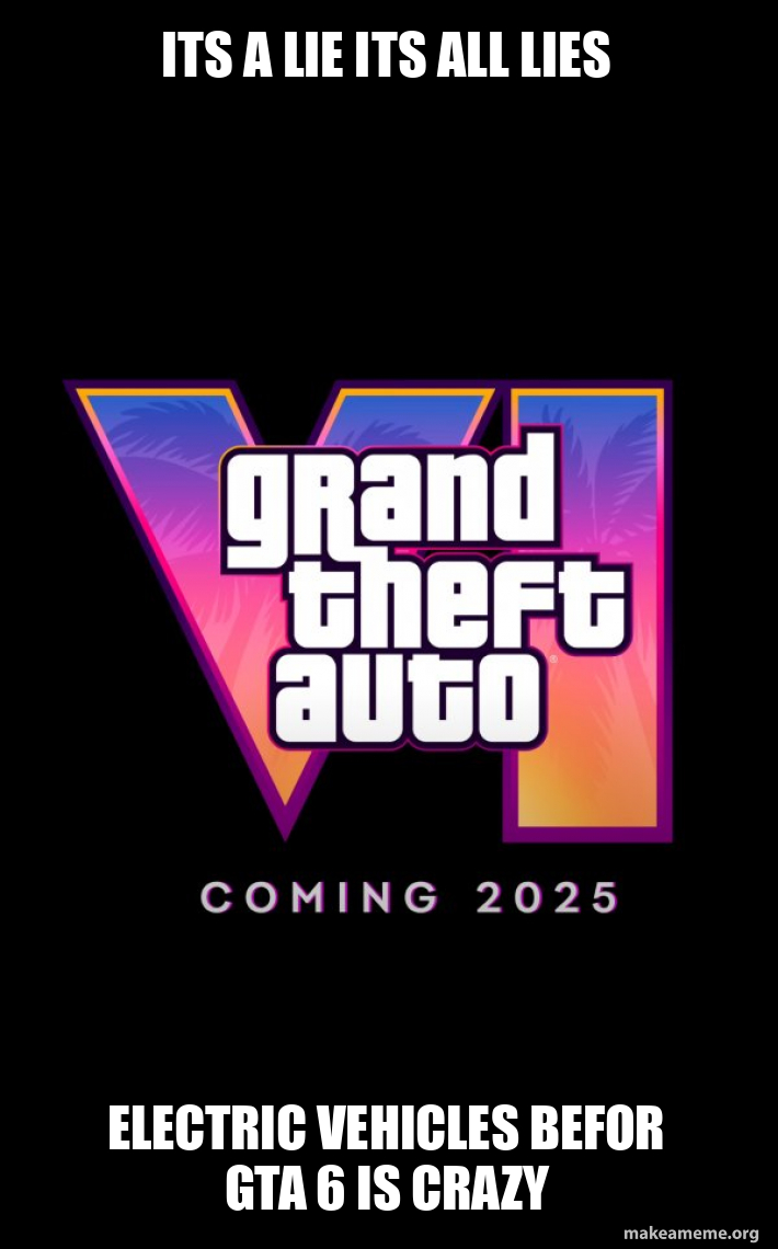 ITS a lie Its all lies Electric vehicles befor gta 6 is crazy - Before ...