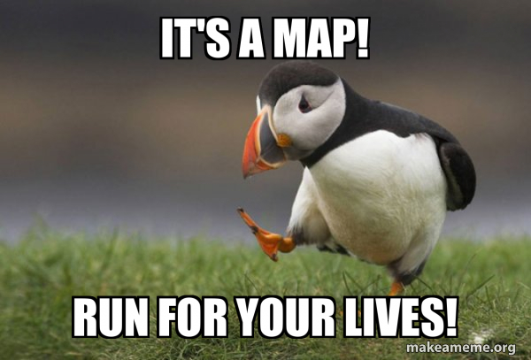 IT'S A MAP! RUN FOR YOUR LIVES! - Unpopular Opinion Puffin Meme Generator