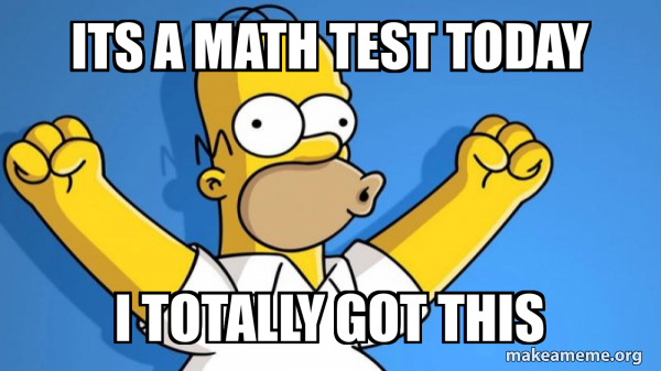 Its a math test today I totally got this - Happy Homer Meme Generator