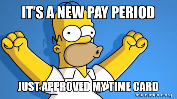 It’s a new pay period Just approved my time card - Happy Homer Meme ...