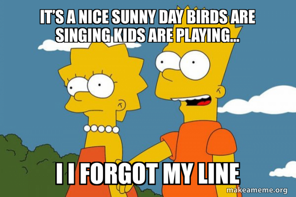 it’s a nice sunny day birds are singing kids are playing… I I forgot my ...