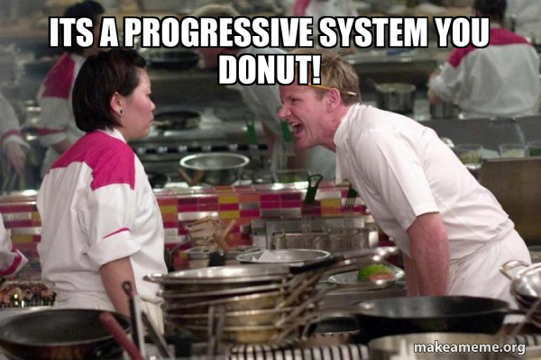 Its a progressive system you donut! - Gordon Ramsay Meme Generator