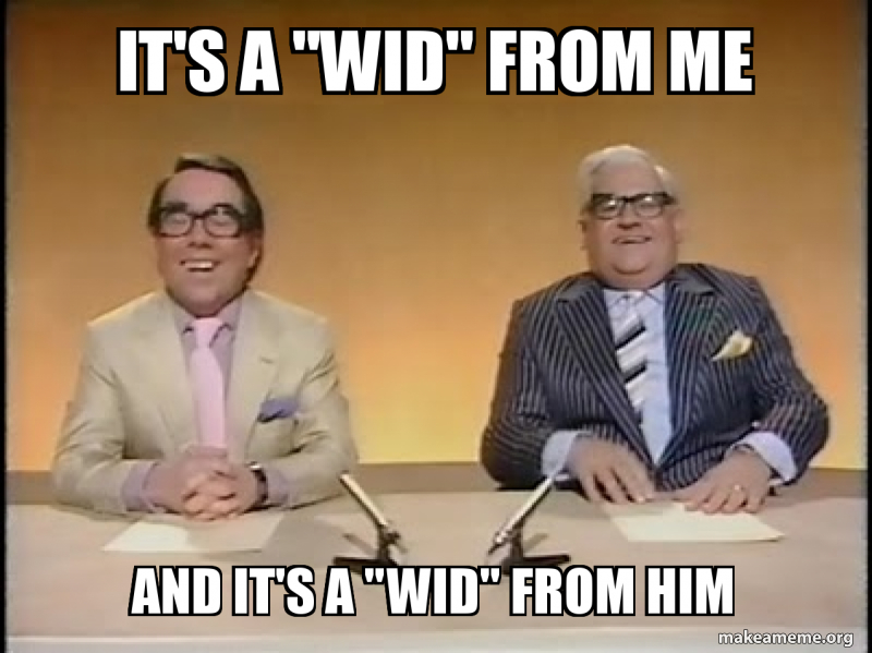 It's a "wid" from me And it's a "wid" from him - Two Ronnies Meme Generator
