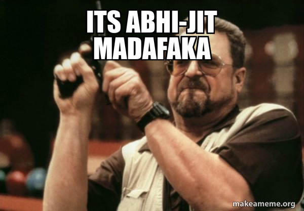Its Abhi-jit madafaka - Am I the only one Meme Generator
