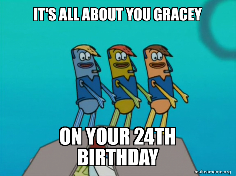 It's all about you Gracey On your 24th Birthday Meme Generator