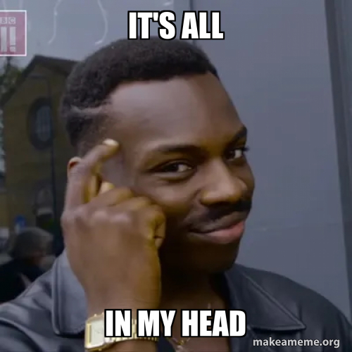 IT's ALL IN MY HEAD Meme Generator